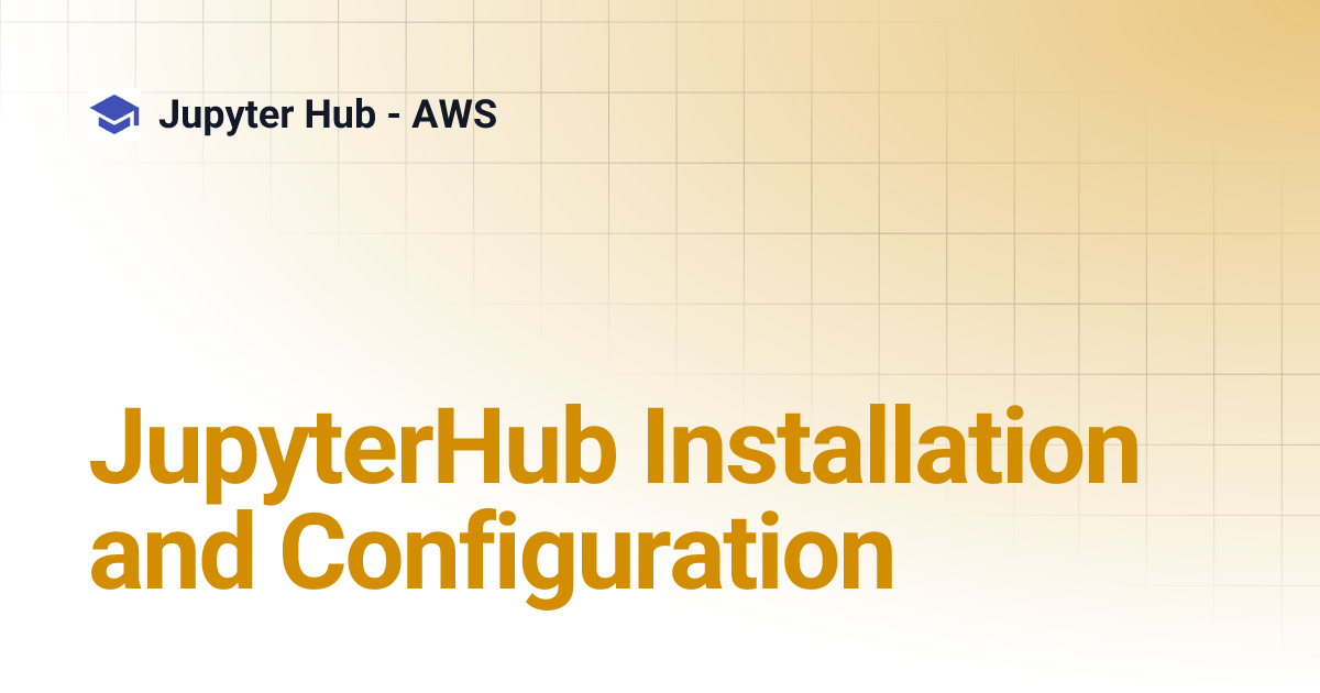 JupyterHub Installation and Configuration | Jupyter Hub - AWS